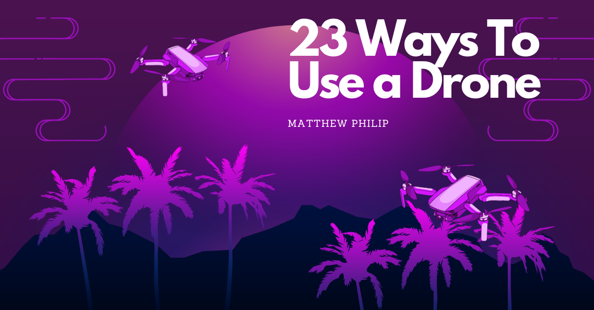 23 Ways To Use A Drone: Practical And Fun Ideas In 2024 - Matthew Philip